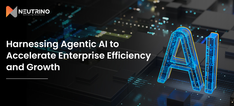 Harnessing Agentic AI to Accelerate Enterprise Efficiency and Growth | Neutrino Tech Systems